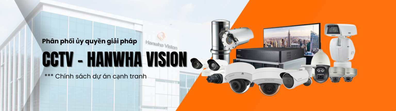 Camera Hanwha - Phân phối chính hãng, uy tín, chất lượng